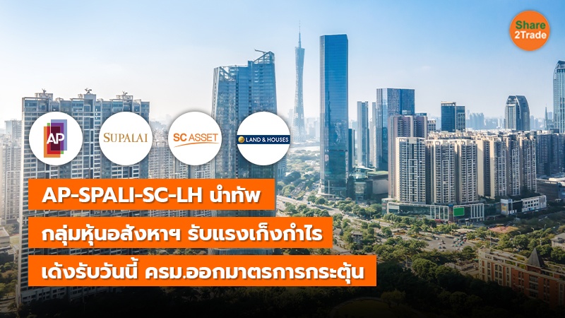 AP-SPALI-SC-LH นำทัพ กลุ่มหุ้นอสังหาฯ รับแรงเก็งกำไร เด้งรับวันนี้ ครม.ออกมาตรการกระตุ้น ...